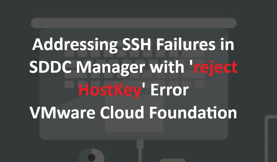 Addressing SSH Failures in SDDC Manager with 'reject HostKey' Error | VMware Cloud Foundation ...